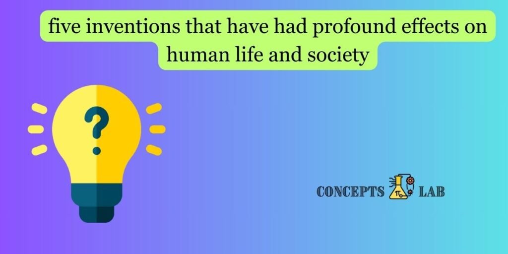 Five inventions that have had profound effects on human life and ...